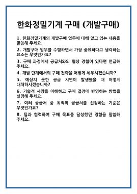 [면접] 한화정밀기계 구매 (개발구매) 면접 질문 및 답변 합격 예문 기출 문항 최종 준비 자료-1페이지