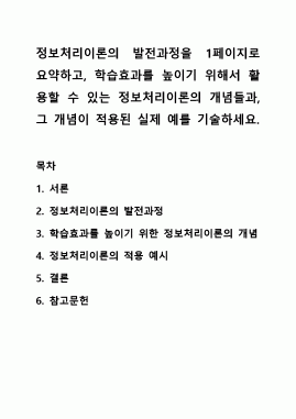 정보처리이론의 발전과정을 1페이지로 요약하고, 학습효과를 높이기 위해서 활용할 수 있는 정보처리이론의 개념들과, 그 개념이 적용된 실제 예를 기술하세요. 교육심리학-1페이지