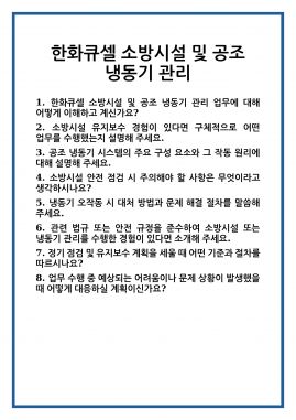[면접] 한화큐셀 소방시설 및 공조 냉동기 관리 면접 질문 답변 합격 예문 기출 문항 최종 준비 자료-1페이지