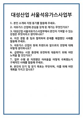 [면접] 대성산업 서울석유가스사업부 면접 질문 및 답변 합격 예문 기출 문항 최종 준비 자료-1페이지
