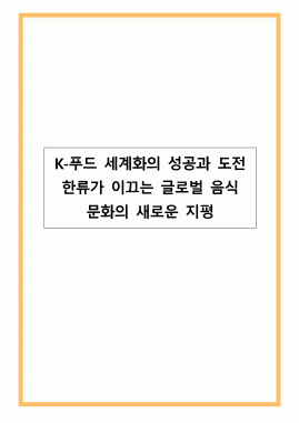 K-푸드 세계화의 성공과 도전_한류가 이끄는 글로벌 음식 문화의 새로운 지평-1페이지