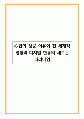 K-팝의 성공 이유와 전 세계적 영향력_디지털 한류의 새로운 패러다임-1페이지