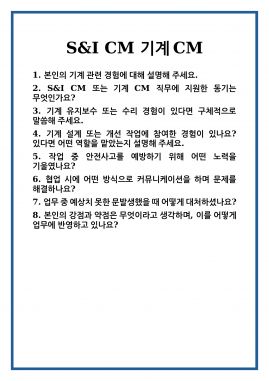 [면접] S&I CM 기계CM 면접 질문 및 답변 합격 예문 기출 문항 최종 준비 자료-1페이지