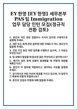 [면접] EY한영 [EY한영] 세무본부 PAS팀 Immigration 업무 담당 인턴 모집(정규직 전환 검토) 면접 질문 및 답변 합격 예문 기출 문항 최종 준비 자료-1페이지
