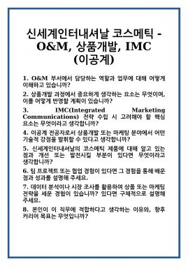 [면접] 신세계인터내셔날 코스메틱 - O&M, 상품개발, IMC (이공계) 면접 질문 및 답변 합격 예문 기출 문항 최종 준비 자료-1페이지