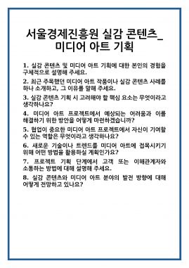[면접] 서울경제진흥원 실감 콘텐츠_미디어 아트 기획 면접 질문 및 답변 합격 예문 기출 문항 최종 준비 자료-1페이지