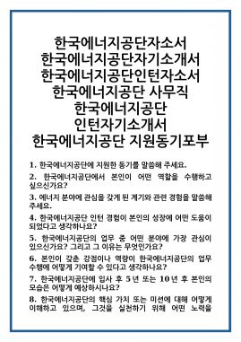 [면접] 한국에너지공단자소서 한국에너지공단자기소개서 한국에너지공단인턴자소서 한국에너지공단 사무직 인턴자기소개서 지원동기포부 면접 질문 및 답변 합격 예문 기출 문항 최종 준비 자료-1페이지