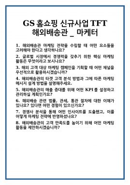 [면접] GS홈쇼핑 신규사업TFT 해외배송관 _ 마케터 면접 질문 및 답변 합격 예문 기출 문항 최종 준비 자료-1페이지