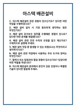 [면접] 아스텍 배관설비 면접 질문 및 답변 합격 예문 기출 문항 최종 준비 자료-1페이지