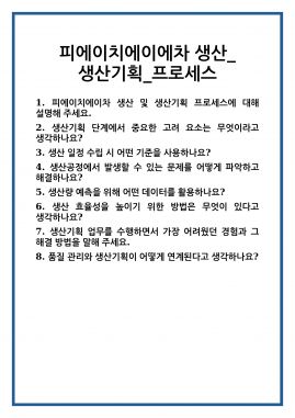 [면접] 피에이치에이에차 생산_생산기획_프로세스 면접 질문 및 답변 합격 예문 기출 문항 최종 준비 자료-1페이지