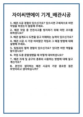 [면접] 자이씨앤에이 기게_배관시공 면접 질문 및 답변 합격 예문 기출 문항 최종 준비 자료-1페이지