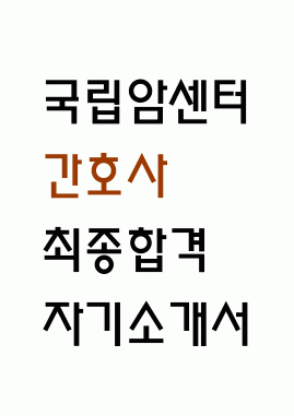 [국립암센터 간호사 자소서] 국립암센터 간호사 최종합격 자기소개서-1페이지