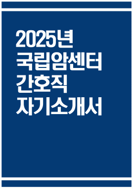 [국립암센터 간호직 자기소개서 2025년] 국립암센터 간호직 자소서 국립암센터 간호사 자기소개서 국립암센터 간호사 자소서 국립암센터 자기소개서 국립암센터 자소서-1페이지