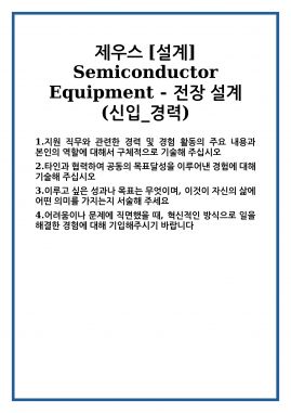 [자기소개서] 제우스 [설계] Semiconductor Equipment - 전장 설계 (신입_경력) 합격 자기소개서 자소서 예문 기출 문항 최종 준비 자료-1페이지