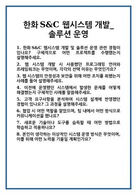 [면접] 한화S&C 웹시스템 개발_솔루션 운영 면접 질문 및 답변 합격 예문 기출 문항 최종 준비 자료-1페이지