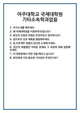 [면접] 아주대학교 국제대학원 기타소속학과없음 면접 질문 및 답변 합격 예문 기출 문항 최종 준비 자료-1페이지