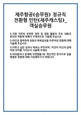 [자기소개서] 제주항공(승무원) 정규직 전환형 인턴(재주캐스팅)_객실승무원 합격 자기소개서 자소서 예문 기출 문항 최종 준비 자료-1페이지