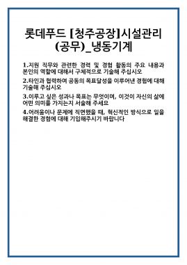 [자기소개서 합격자료] 롯데푸드 [청주공장]시설관리(공무)_냉동기계 합격 자기소개서 자소서 예문 기출 문항 최종 준비 자료-1페이지