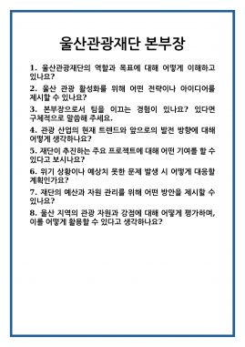 [면접 합격자료] 울산관광재단 본부장 면접 질문 및 답변 합격 예문 기출 문항 최종 준비 자료-1페이지