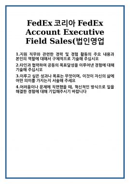 [자기소개서 합격자료] FedEx코리아 FedEx Account Executive Field Sales(법인영업 합격 자기소개서 자소서 예문 기출 문항 최종 준비 자료-1페이지