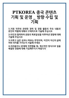 [자기소개서 합격자료] PTKOREA 중국 콘텐츠 기획 및 운영 _ 방향 수립 합격 자기소개서 자소서 예문 기출 문항 최종 준비 자료-1페이지