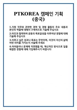 [자기소개서 합격자료] PTKOREA 캠페인 기획(중국) 합격 자기소개서 자소서 예문 기출 문항 최종 준비 자료-1페이지