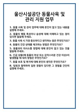 [면접 합격자료] 울산시설공단 동물사육 및 관리 지원 업무 면접 질문 답변 합격 예문 기출 문항 최종 준비 자료-1페이지