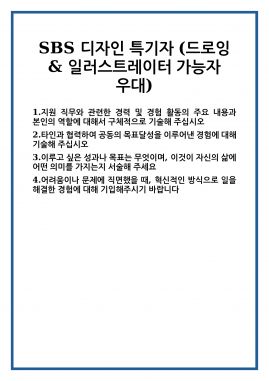 [자기소개서 합격자료] SBS 디자인 특기자 (드로잉 & 일러스트레이터 가능자 우대) 합격 자기소개서 자소서 예문 기출 문항 최종 준비 자료-1페이지
