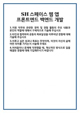 [자기소개서 합격자료] SH스페이스 웹 앱 프론트엔드 백엔드 개발 합격 자기소개서 자소서 예문 기출 문항 최종 준비 자료-1페이지