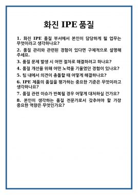 [면접 합격자료] 화진 IPE품질 면접 질문 및 답변 합격 예문 기출 문항 최종 준비 자료-1페이지