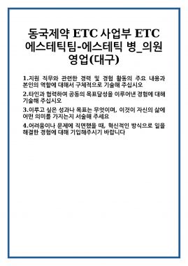[자기소개서 합격자료] 동국제약 ETC사업부 ETC에스테틱팀-에스테틱 병_의원 영업(대구) 합격 자기소개서 자소서 예문 기출 문항 최종 준비 자료-1페이지