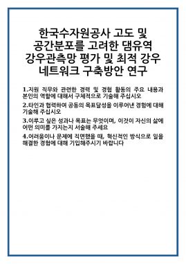 [자기소개서 합격자료] 한국수자원공사 고도 및 공간분포를 고려한 댐유역 강우관측망 평가 최적 강우 네트워크 구축방안 연구 합격 자기소개서 자소서 예문 기출 문항 최종 준비 자료-1페이지
