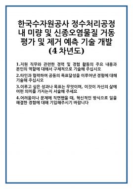 [자기소개서 합격자료] 한국수자원공사 정수처리공정 내 미량 및 신종오염물질 거동 평가 제거 예측 기술 개발(4차년도) 합격 자기소개서 자소서 예문 기출 문항 최종 준비 자료-1페이지