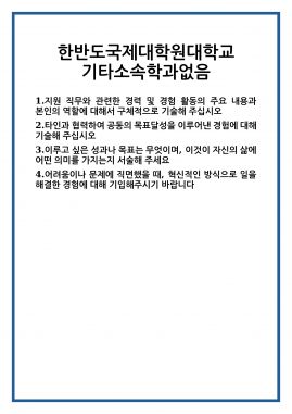 [자기소개서 합격자료] 한반도국제대학원대학교 기타소속학과없음 합격 자기소개서 자소서 예문 기출 문항 최종 준비 자료-1페이지