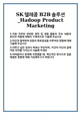 [자기소개서 합격자료] SK텔레콤 B2B솔루션_Hadoop Product Marketing 합격 자기소개서 자소서 예문 기출 문항 최종 준비 자료-1페이지