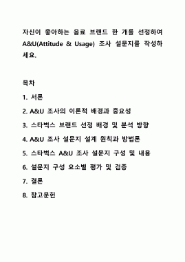 자신이 좋아하는 음료 브랜드 한 개를 선정하여 A&U(Attitude & Usage) 조사 설문지를 작성하세요. 마케팅원론-1페이지