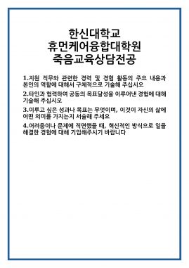 [자기소개서 합격자료] 한신대학교 휴먼케어융합대학원 죽음교육상담전공 합격 자기소개서 자소서 예문 기출 문항 최종 준비 자료-1페이지