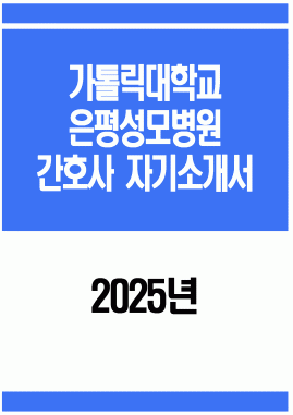 은평성모병원 간호사 자기소개서] 2025년 가톨릭대학교 은평성모병원 간호사 자소서 은평성모병원 자기소개서 은평성모병원 간호사 지원동기 은평성모병원 자소서-1페이지