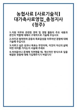 [자기소개서 합격자료] 농협사료 [사료기술직]대가축사료영업_충청지사(청주) 합격 자기소개서 자소서 예문 기출 문항 최종 준비 자료-1페이지