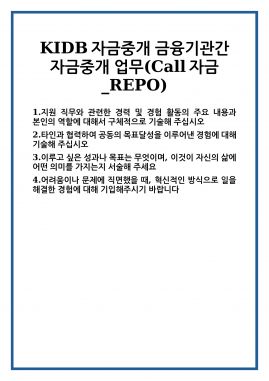 [자기소개서 합격자료] KIDB자금중개 금융기관간 자금중개 업무(Call자금_REPO) 합격 자기소개서 자소서 예문 기출 문항 최종 준비 자료-1페이지