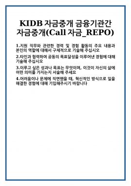 [자기소개서 합격자료] KIDB자금중개 금융기관간 자금중개(Call자금_REPO) 합격 자기소개서 자소서 예문 기출 문항 최종 준비 자료-1페이지