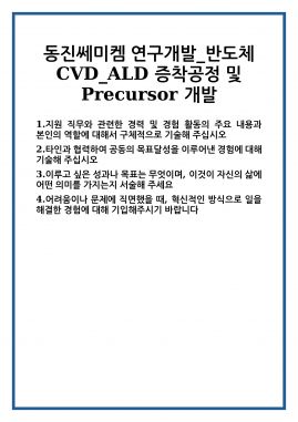 [자기소개서 합격자료] 동진쎄미켐 연구개발_반도체 CVD_ALD 증착공정 및 Precursor 개발 합격 자기소개서 자소서 예문 기출 문항 최종 준비 자료-1페이지