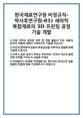[자기소개서 합격자료] 한국재료연구원 비정규직-박사후연구원-01) 세라믹 복합재료의 3D 프린팅 공정 기술 개발 합격 자기소개서 자소서 예문 기출 문항 최종 준비 자료-1페이지