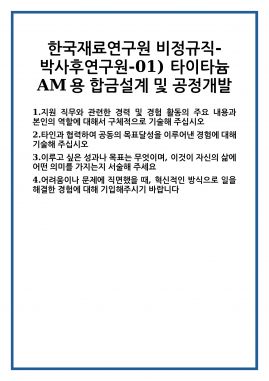 [자기소개서 합격자료] 한국재료연구원 비정규직-박사후연구원-01) 타이타늄 AM용 합금설계 및 공정개발 합격 자기소개서 자소서 예문 기출 문항 최종 준비 자료-1페이지