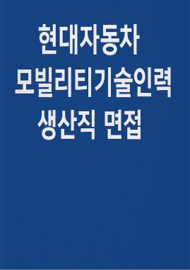 현대자동차 생산직 면접) 합격예시 현대자동차 모빌리티기술인력 생산직 면접후기 기출 현대자동차 생산직면접준비-1페이지