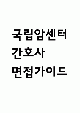 [국립암센터 간호사 면접 완벽 가이드] 국립암센터 면접 실전 경험 기반 핵심 전략과 국립암센터 간호사 면접기출 60문항 정리-1페이지