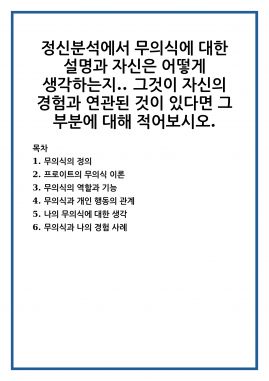 정신분석에서 무의식에 대한 설명과 자신은 어떻게 생각하는지.. 그것이 자신의 경험과 연관된 것이 있다면 그 부분에 대해 적어보시오.-1페이지