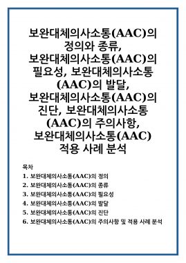 보완대체의사소통(AAC)의 정의와 종류, 보완대체의사소통(AAC)의 필요성, 보완대체의사소통(AAC)의 발달, 보완대체의사소통(AAC)의 진단, 보완대체의사소통(AAC)의 주의사항, 보완대체의사소통(AAC) 적용 사례 분석-1페이지