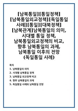 [남북통일][통일정책][남북통일외교정책][독일통일 사례][통일][대북정책][남북관계]남북통일의 의미, 시대별 통일 정책, 남북통일외교정책의 비교, 향후 남북통일의 과제, 남북통일 이후의 전망(독일통일 사례)-1페이지