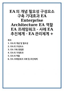 EA의 개념 필요성 구성요소 구축 기대효과 EA Enterprise Architecture EA 역할 EA 프레임워크 – 사례 EA추진체계 – EA관리체계 +-1페이지